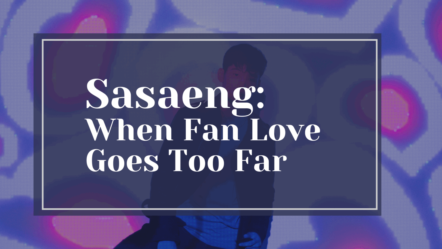 K-POP Term Explained: What Is a “Sasaeng”? The Dark Side of Idol Fandom ...